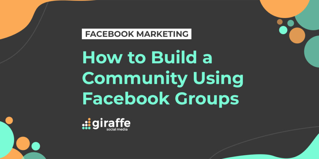 How to Build a Community Using Facebook Groups - Giraffe Social
